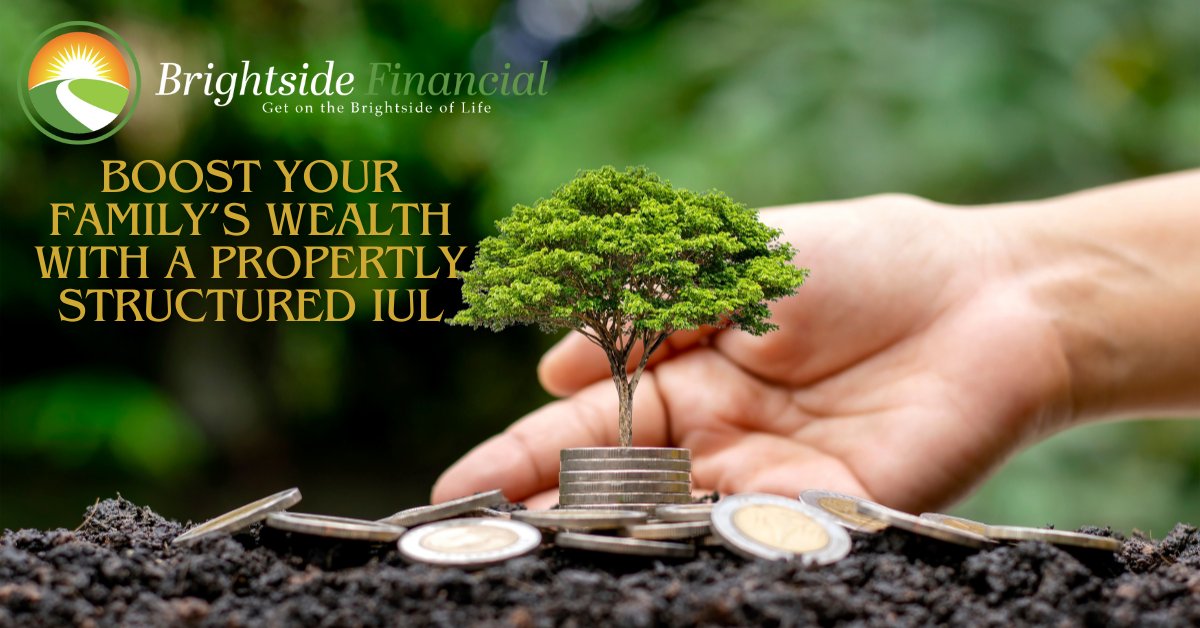 Boost Your Family's Wealth With A Properly Structured IUL - Brightside Financial